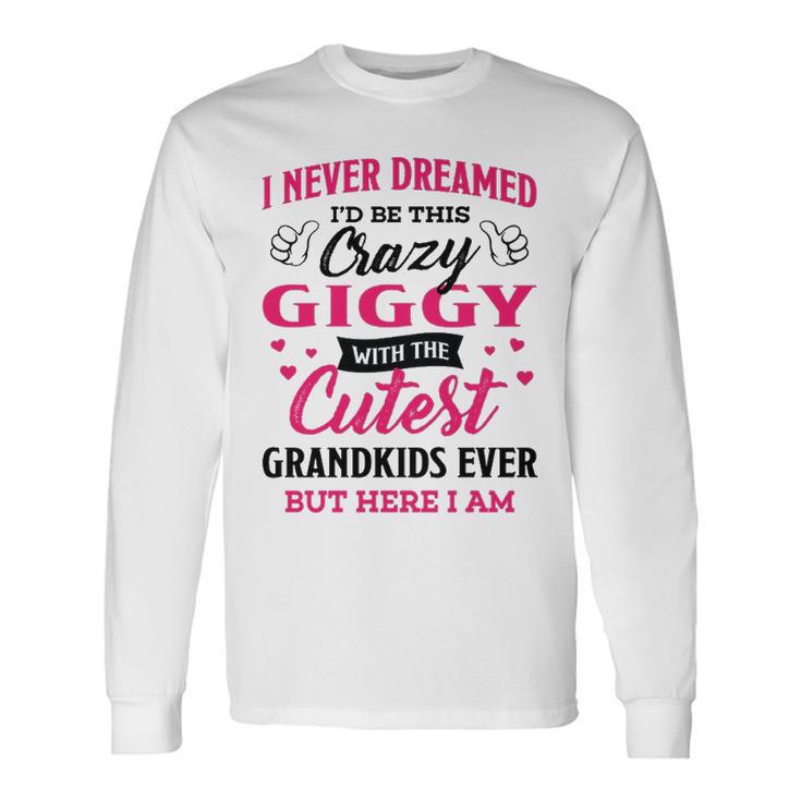 Giggy Grandma I Never Dreamed I’D Be This Crazy Giggy Long Sleeve T ...